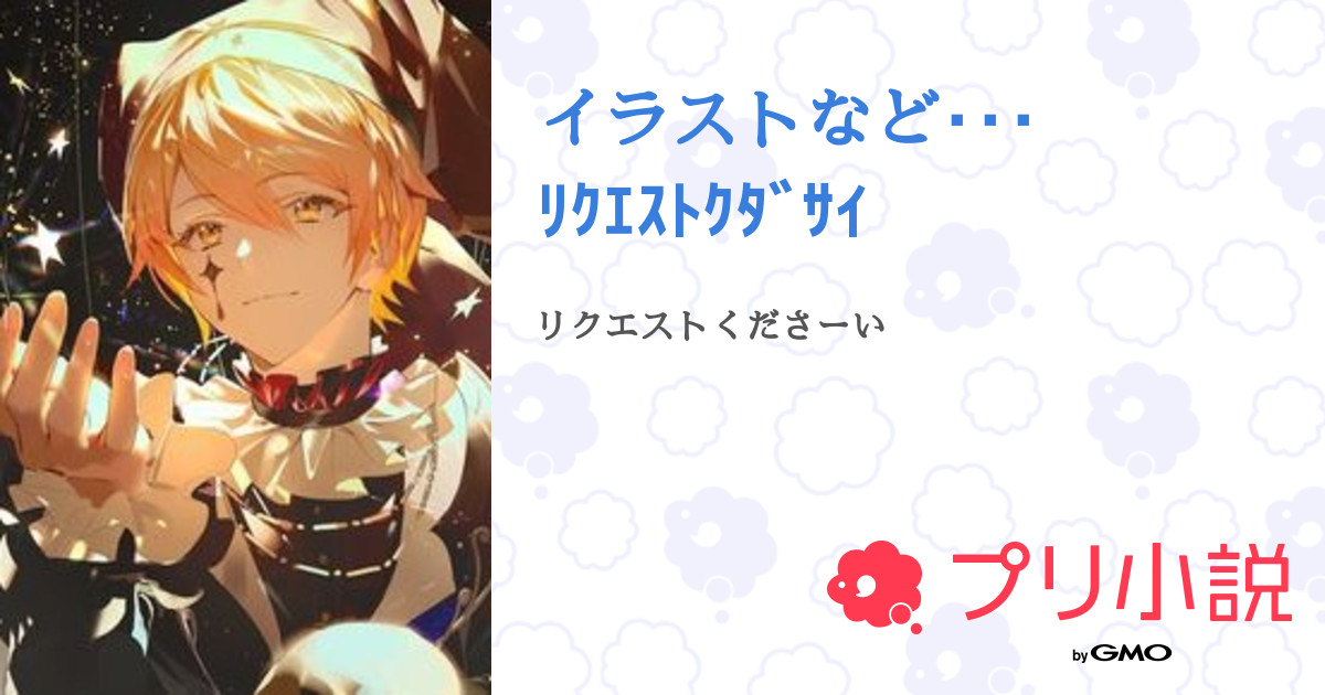 イラストなど･･･ ﾘｸｴｽﾄｸﾀﾞｻｲ 全3話 【連載中】（きなももさんの夢小説） 無料スマホ夢小説ならプリ小説 Bygmo